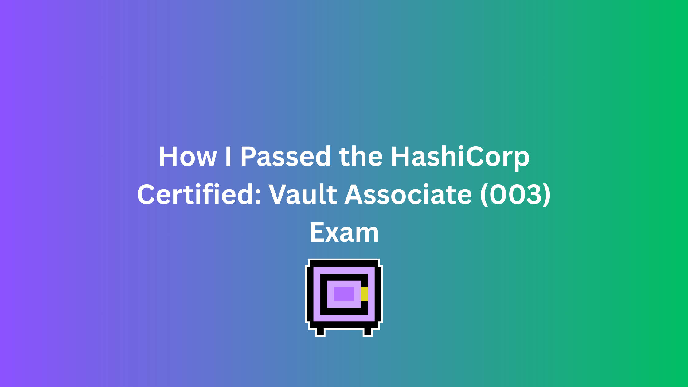 How I Passed the HashiCorp Certified: Vault Associate (003) Exam ...